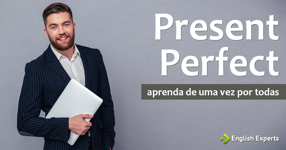 Aprenda o Present Perfect de uma vez por todas - English Experts