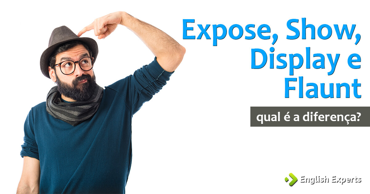 Expose, Show, Display e Flaunt: Qual é a diferença? - English Experts