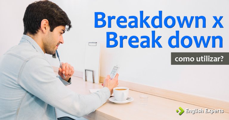 Breakdown x Break down: Qual a diferença? - English Experts