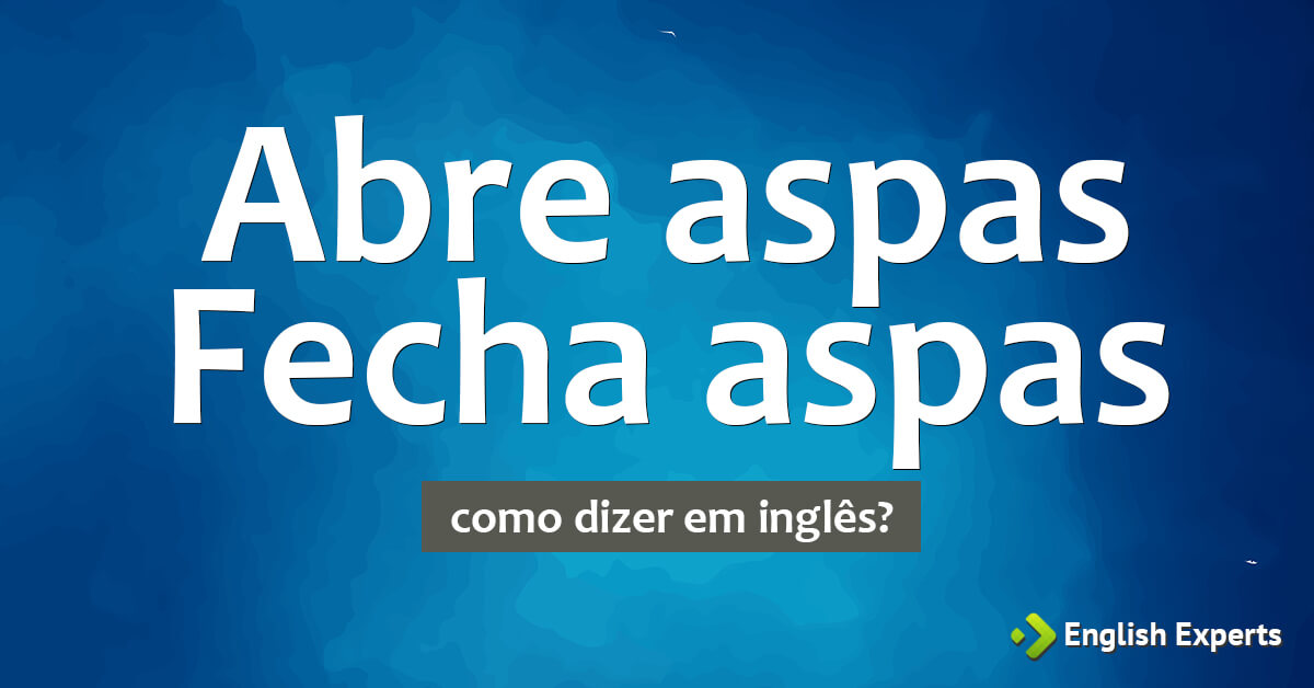 Como dizer "Abre aspas; Fecha aspas" em inglês - English Experts