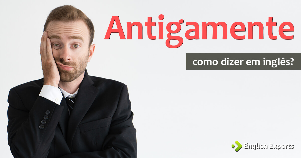 Como dizer "antigamente" em inglês - English Experts