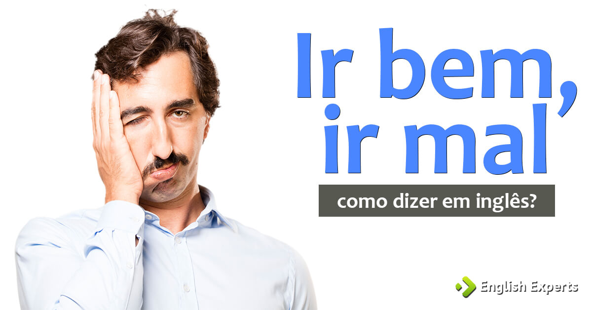 Como dizer "Ir bem, ir mal" em inglês - English Experts