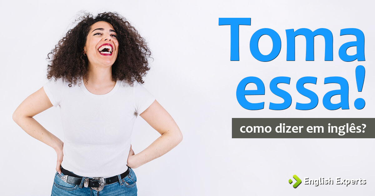 Como dizer "Toma essa!" em inglês - English Experts