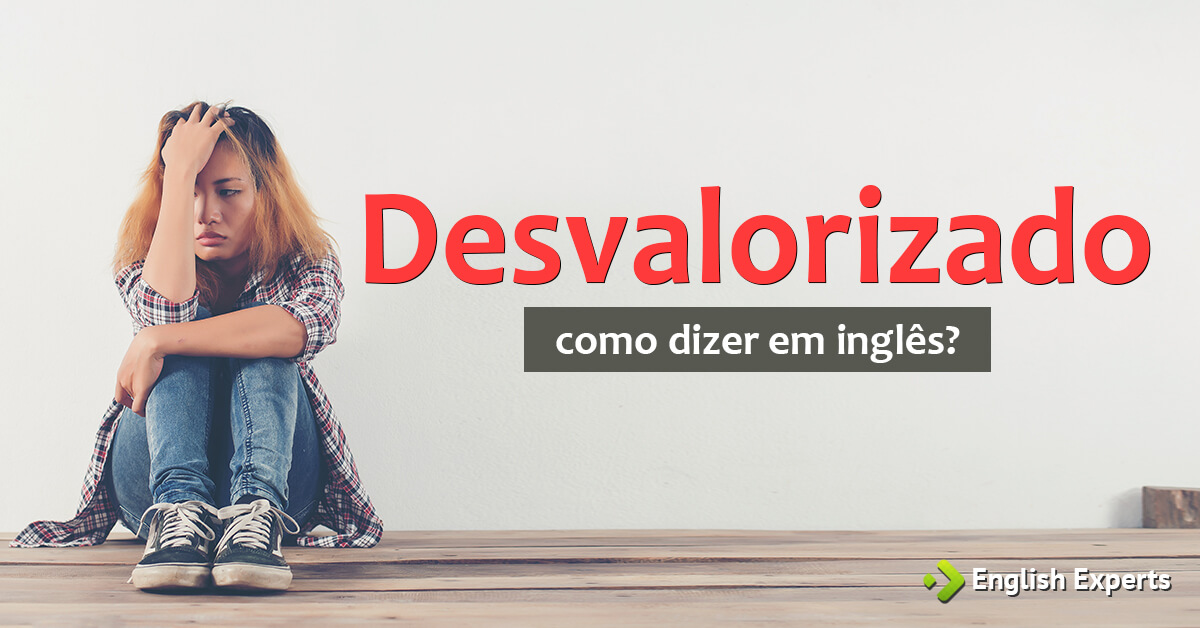 Como dizer "Desvalorizado / Valorizado" em inglês - English Experts