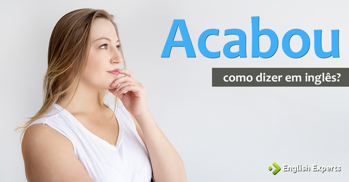 Como dizer "acabou" em inglês - English Experts