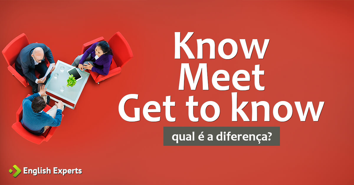 Know x Meet x Get to know: Qual a diferença - English Experts