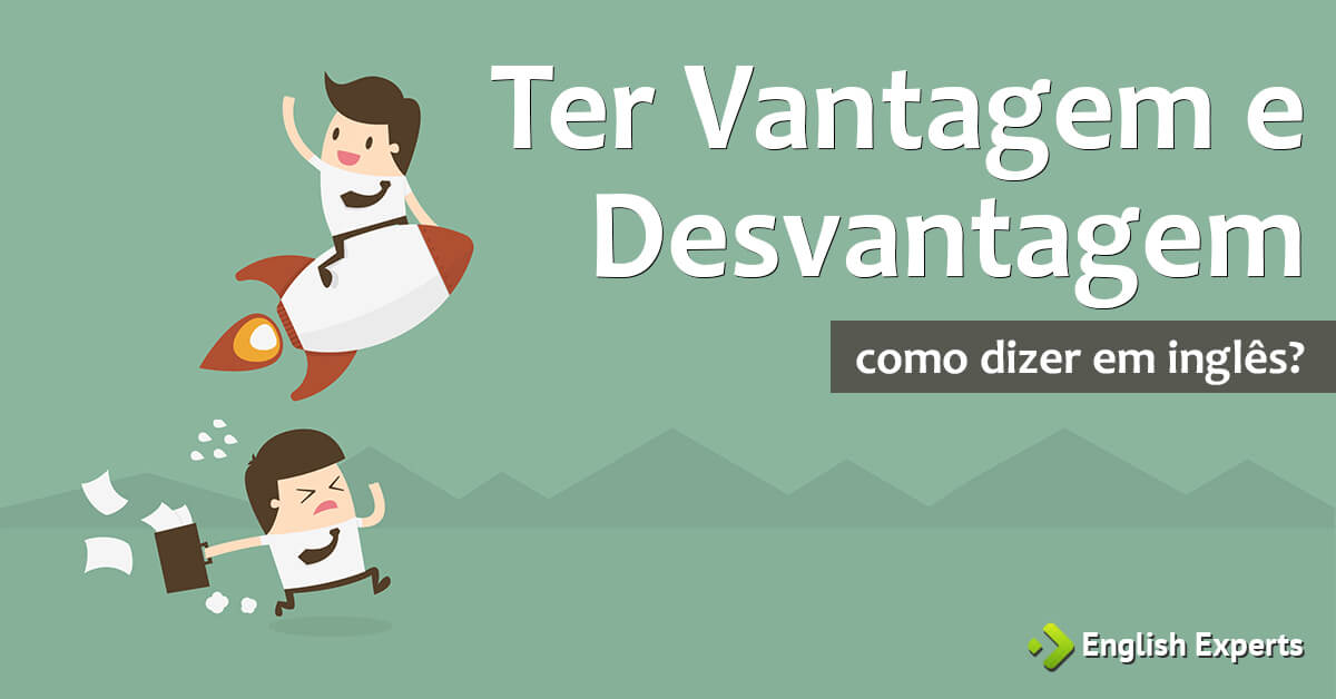 Como dizer "Ter Vantagem e Desvantagem" em inglês - English Experts