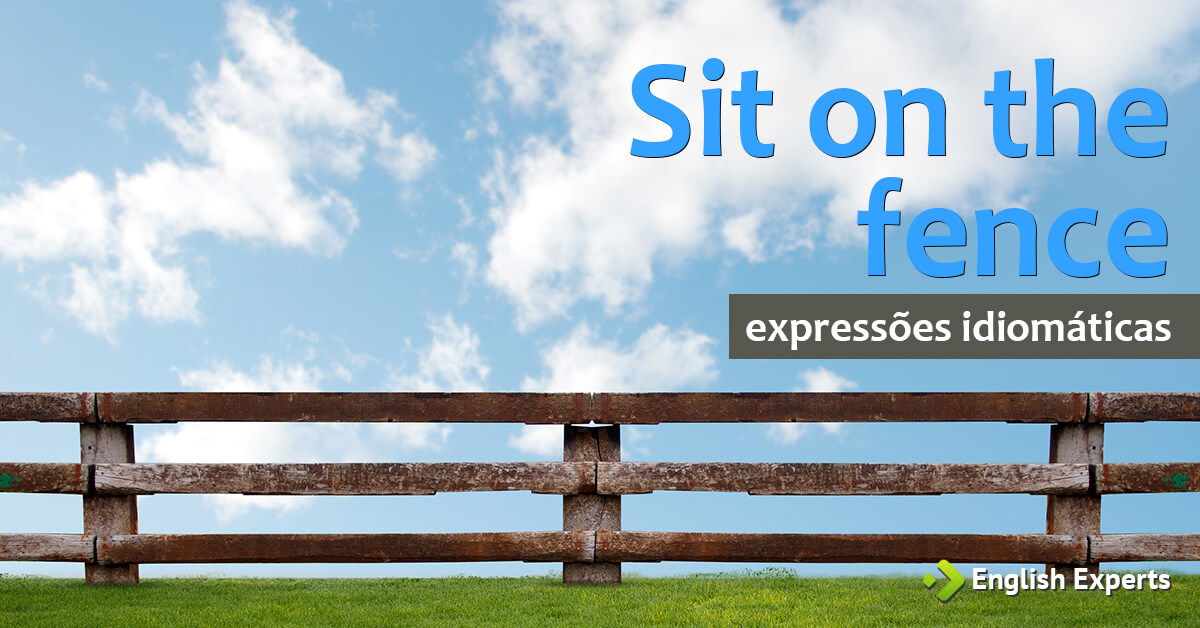 Expressão Idiomática: Sit on the fence - English Experts