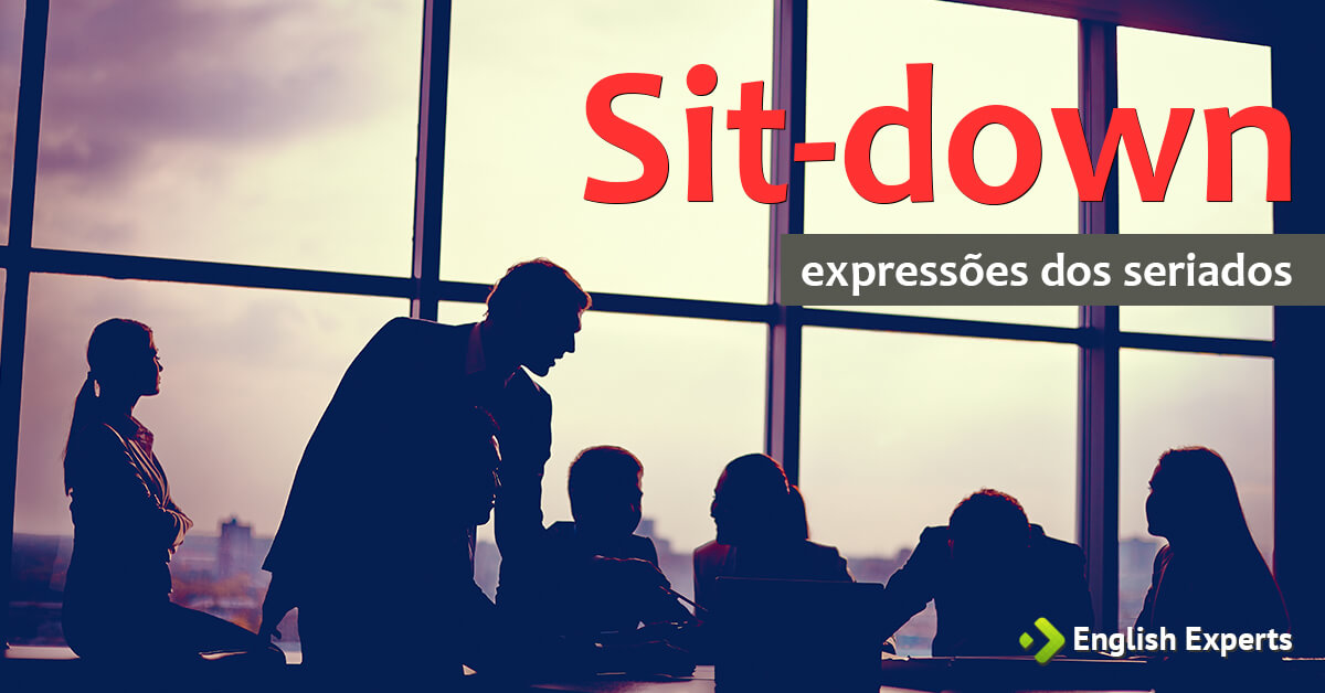 Expressões dos Seriados: Sit-down - English Experts