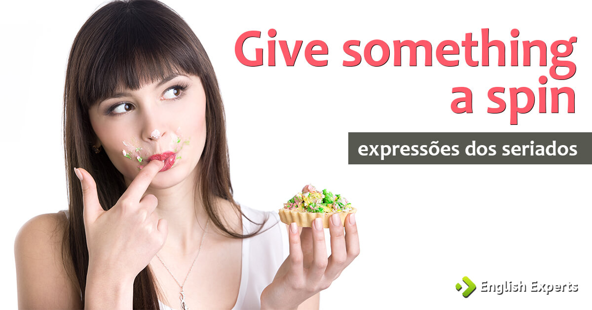 Expressões dos Seriados: Give something a spin - English Experts